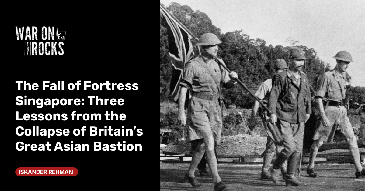 The Fall of Fortress Singapore: Three Lessons from the Collapse of ...
